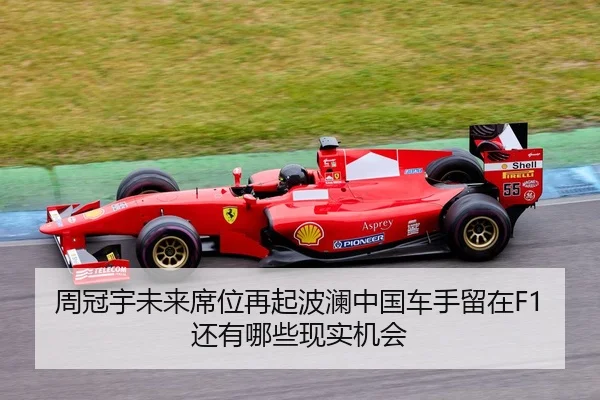周冠宇未来席位再起波澜中国车手留在F1还有哪些现实机会 - MK体育